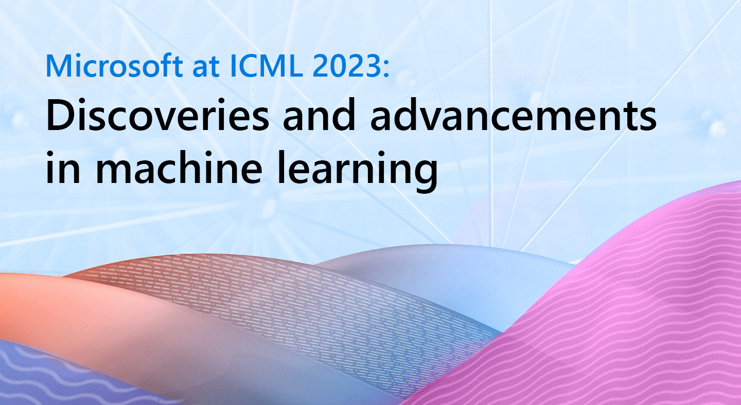 Microsoft at ICML 2023: Discoveries and advancements in machine learning - Microsoft Research